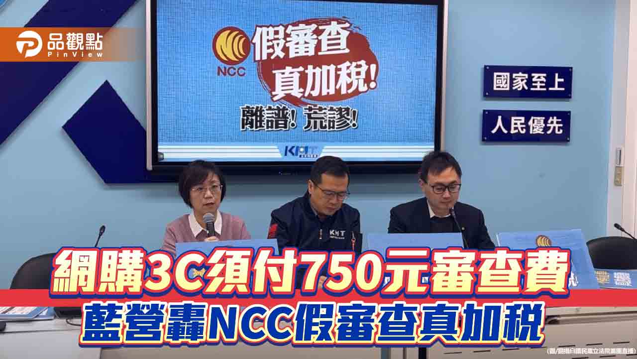 網購3C須付750元審查費 藍營轟NCC假審查真加稅 - 民生電子報